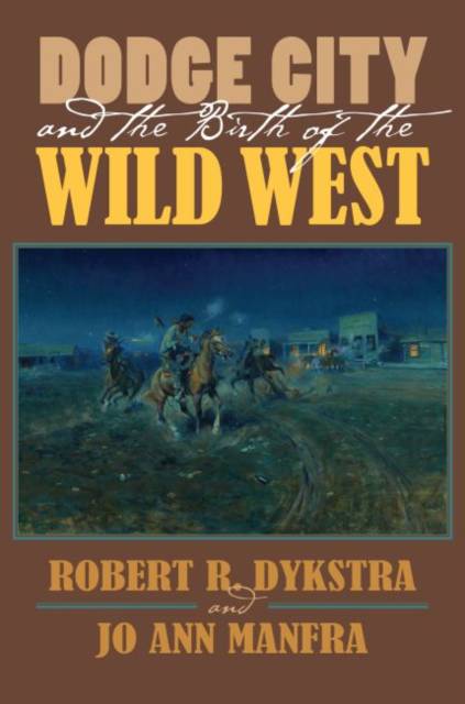 Dodge City and the Birth of the Wild West | Robert R Dykstra, Joann ...