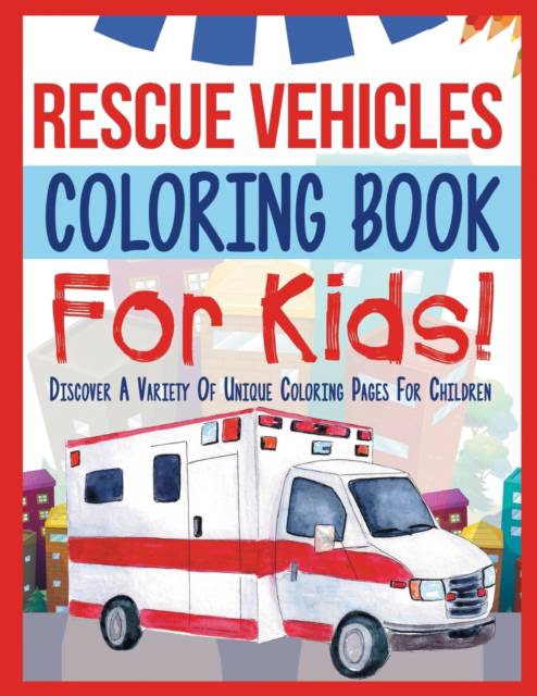 Rescue Vehicles Coloring Book For Kids! Discover A Variety Of Unique ...