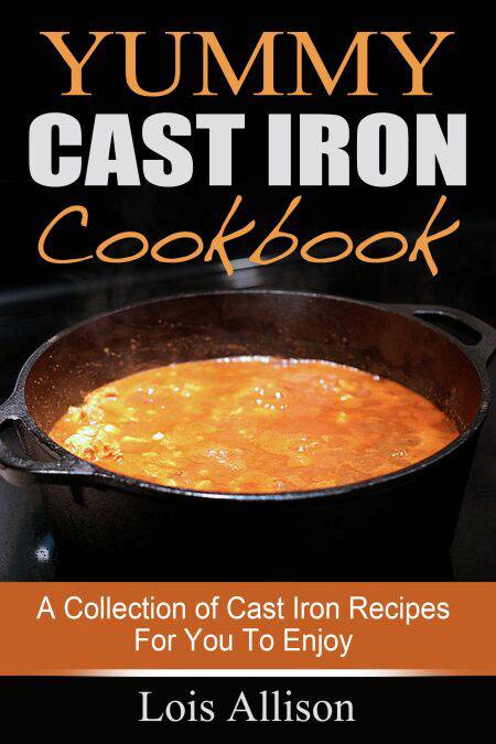 Yummy Cast Iron Cookbook: A Collection of Cast Iron Recipes For You To ...