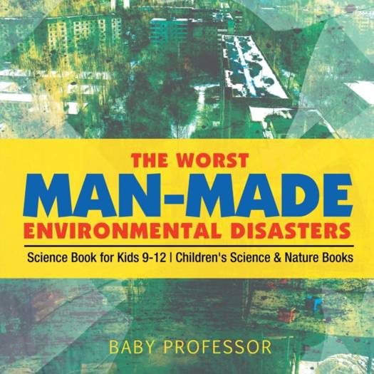 The Worst Man-Made Environmental Disasters - Science Book for Kids 9-12 ...