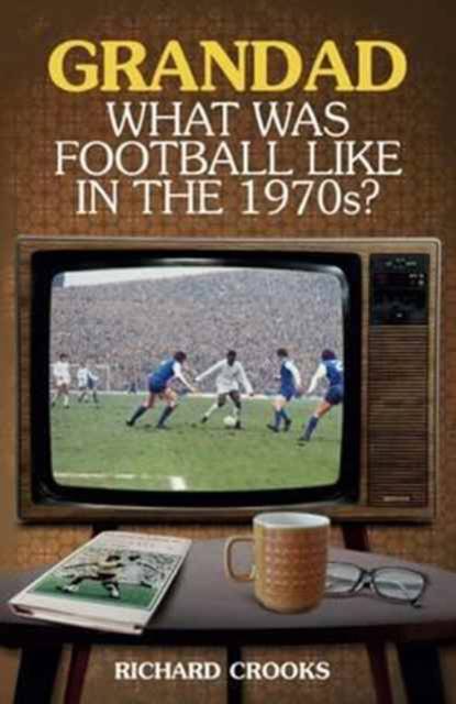 Grandad, What Was Football Like in the 1970s? | Richard Crooks ...