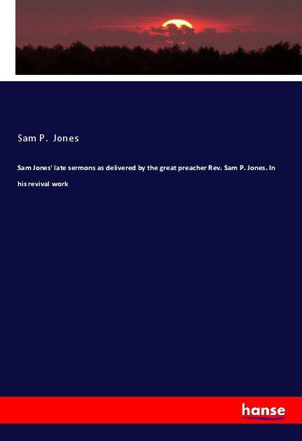 Sam Jones' late sermons as delivered by the great preacher Rev. Sam P ...