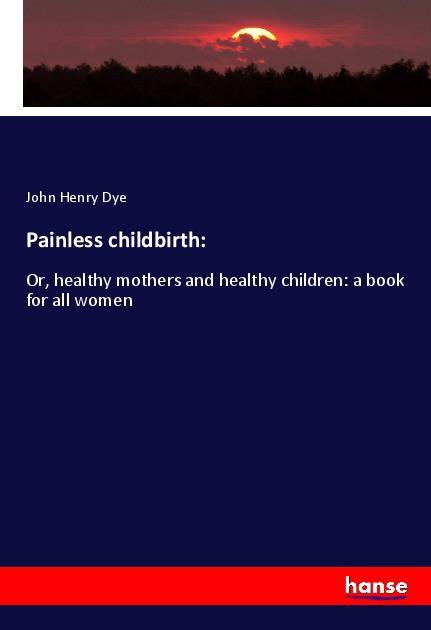 Painless childbirth: | John Henry Dye | Geschiedenis | 9783337728328 ...