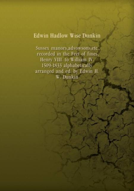 Sussex manors, advowsons,, recorded in the Feet of fines, Henry VIII ...