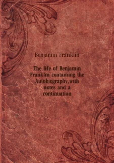 The life of Benjamin Franklin containing the Autobiography, with notes ...