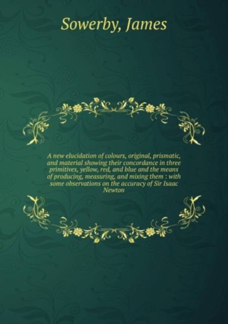 A new elucidation of colours, original, prismatic, and material showing ...