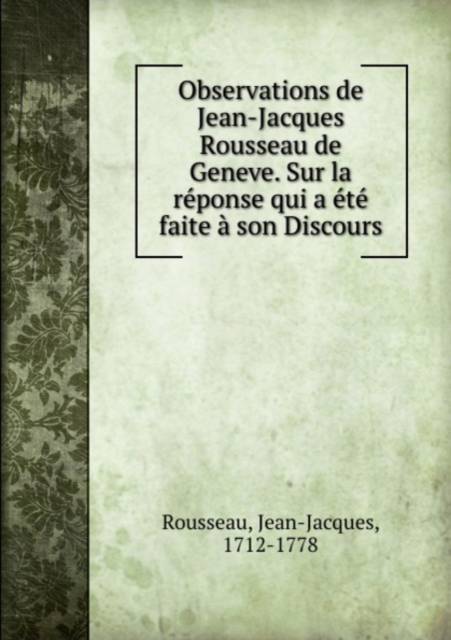 Observations de Jean-Jacques Rousseau de Geneve. Sur la reponse qui a ...