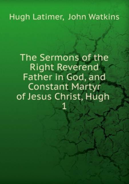 The Sermons of the Right Reverend Father in God, and Constant Martyr of ...