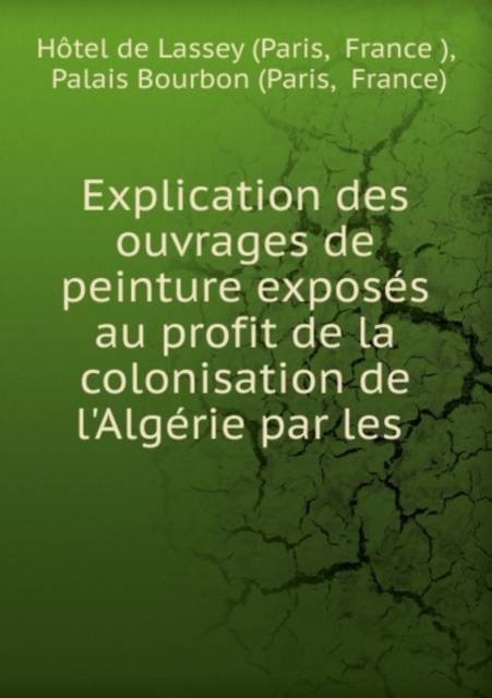 Explication des ouvrages de peinture exposes au profit de la colonisation de l'Algerie par les ...