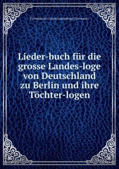 Lieder-buch fur die grosse Landes-loge von Deutschland zu Berlin und ...