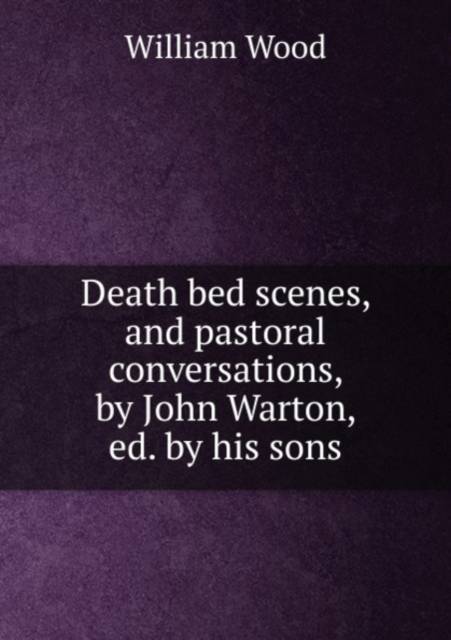 Death bed scenes, and pastoral conversations, by John Warton, ed. by ...