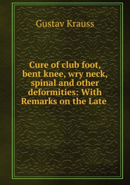 Cure of club foot, bent knee, wry neck, spinal and other deformities ...