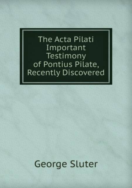 The Acta Pilati Important Testimony of Pontius Pilate, Recently ...