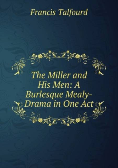 The Miller and His Men: A Burlesque Mealy-Drama in One Act ...
