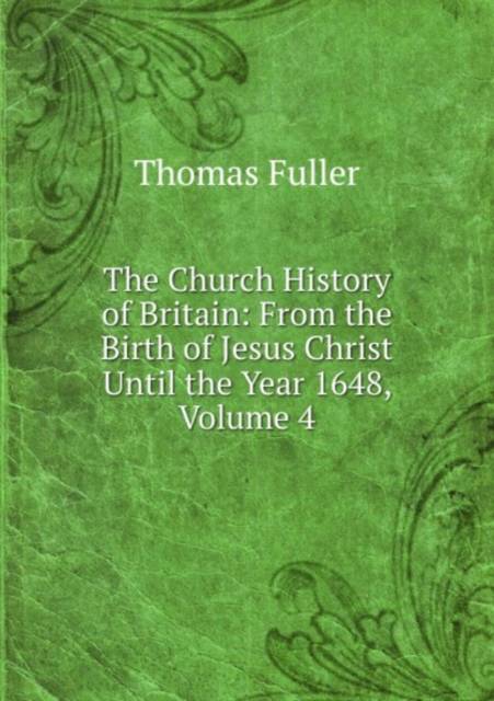 The Church History of Britain: From the Birth of Jesus Christ Until the ...