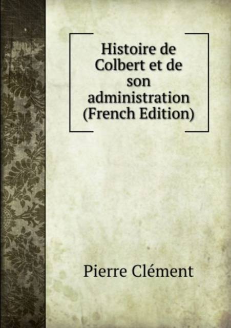Histoire de Colbert et de son administration (French Edition ...