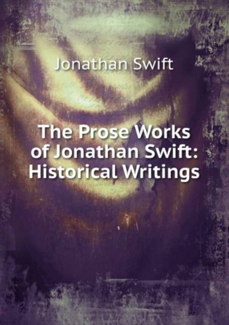 The Prose Works of Jonathan Swift: Historical Writings | | Geschiedenis ...