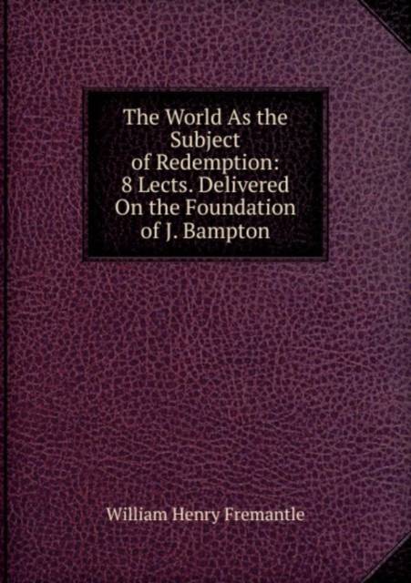 The World As the Subject of Redemption: 8 Lects. Delivered On the ...