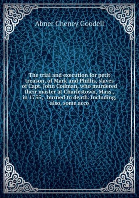 The trial and execution for petit treason, of Mark and Phillis, slaves ...