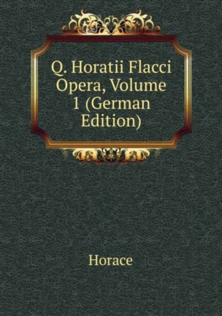 Q. Horatii Flacci Opera, Volume 1 (German Edition) | | Geschiedenis ...
