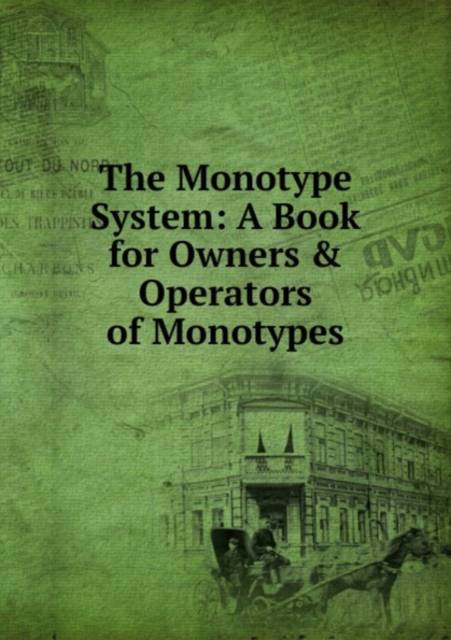 The Monotype System: A Book for Owners & Operators of Monotypes ...