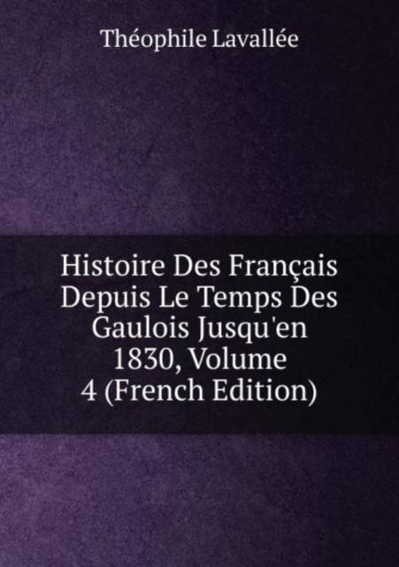 Histoire Des Francais Depuis Le Temps Des Gaulois Jusqu'en 1830, Volume ...