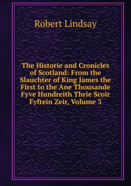 The Historie and Cronicles of Scotland: From the Slauchter of King ...