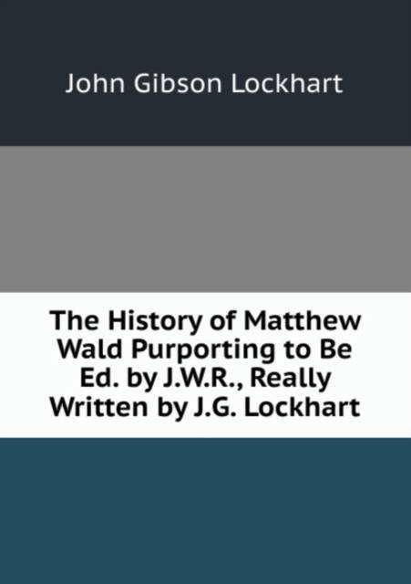 The History of Matthew Wald Purporting to Be Ed. by J.W.R., Really ...