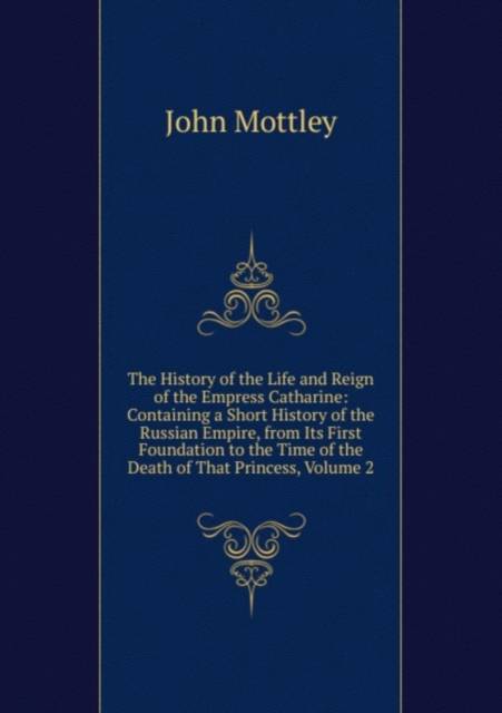 The History of the Life and Reign of the Empress Catharine: Containing ...