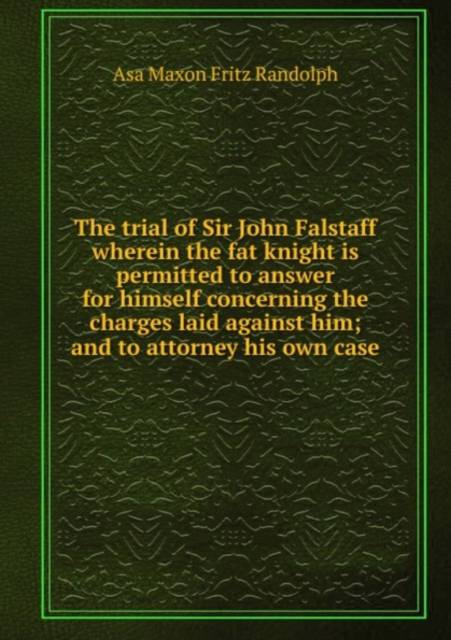 The trial of Sir John Falstaff wherein the fat knight is permitted to ...