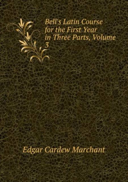 Bell's Latin Course for the First Year in Three Parts, Volume 3 ...