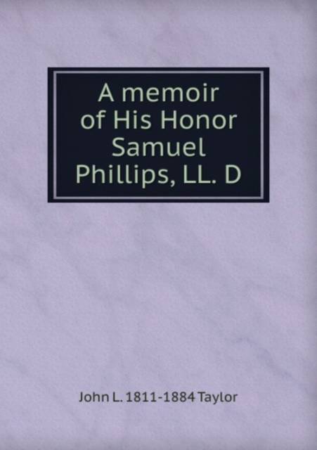 A memoir of His Honor Samuel Phillips, LL. D | | Geschiedenis ...
