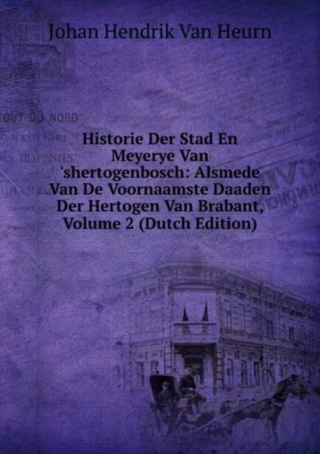 Historie Der Stad En Meyerye Van 'shertogenbosch: Alsmede Van De ...