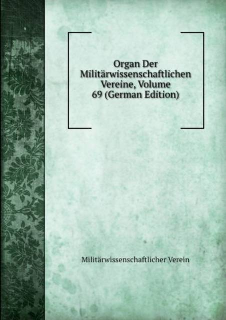 Organ Der Militarwissenschaftlichen Vereine, Volume 69 (German Edition ...