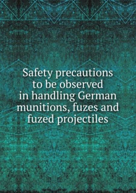 Safety precautions to be observed in handling German munitions, fuzes ...