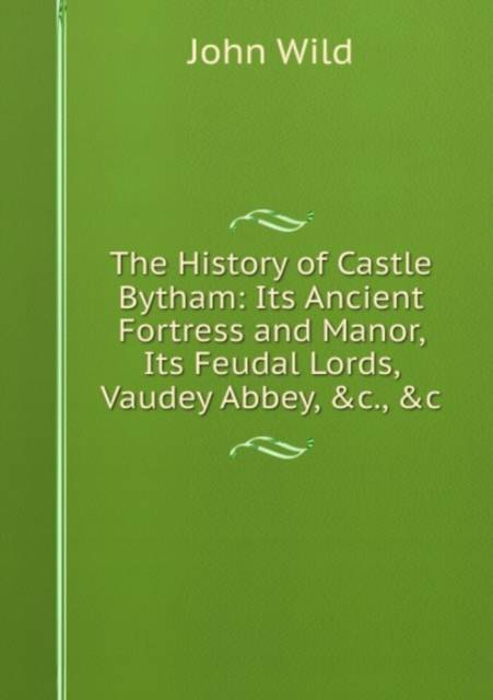 The History of Castle Bytham: Its Ancient Fortress and Manor, Its ...