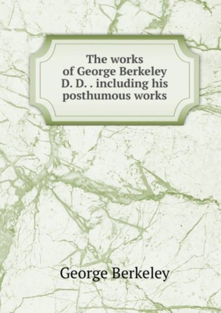The works of George Berkeley D. D. . including his posthumous works ...