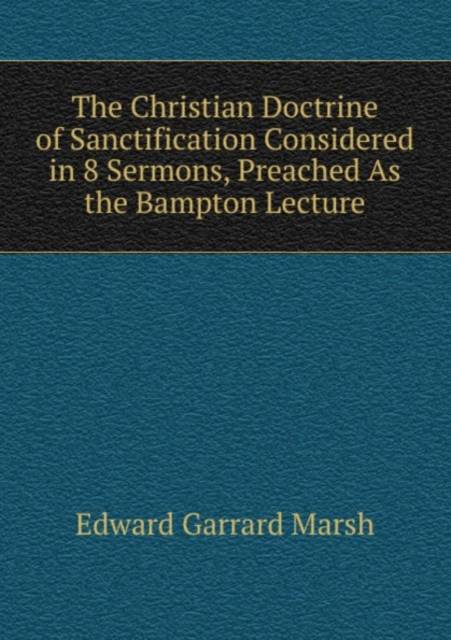 The Christian Doctrine of Sanctification Considered in 8 Sermons ...