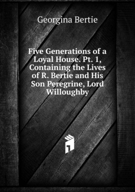 Five Generations of a Loyal House. Pt. 1, Containing the Lives of R ...