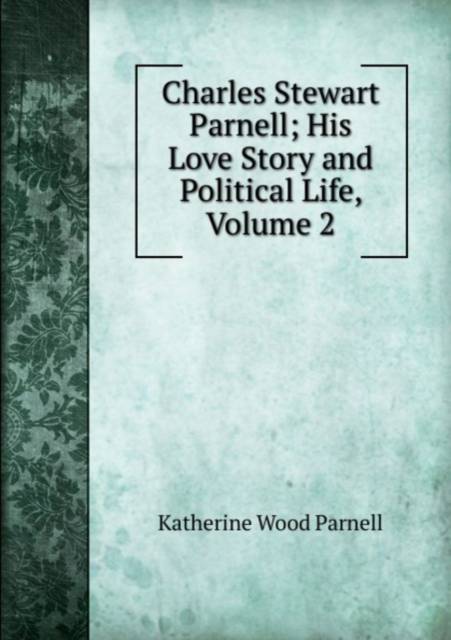Charles Stewart Parnell; His Love Story and Political Life, Volume 2 ...