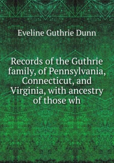 Records of the Guthrie family, of Pennsylvania, Connecticut, and ...