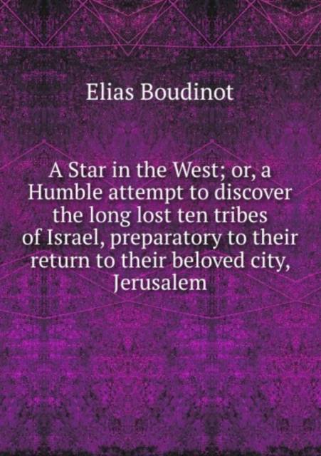 A Star in the West; or, a Humble attempt to discover the long lost ten ...