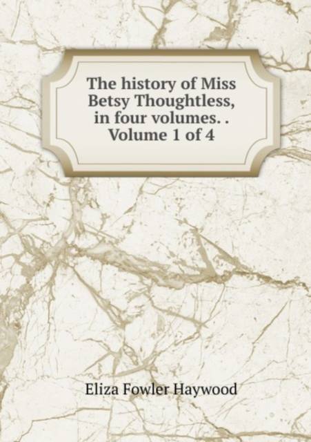 The history of Miss Betsy Thoughtless, in four volumes. . Volume 1 of 4 ...