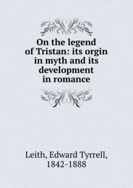 On the legend of Tristan: its orgin in myth and its development in ...