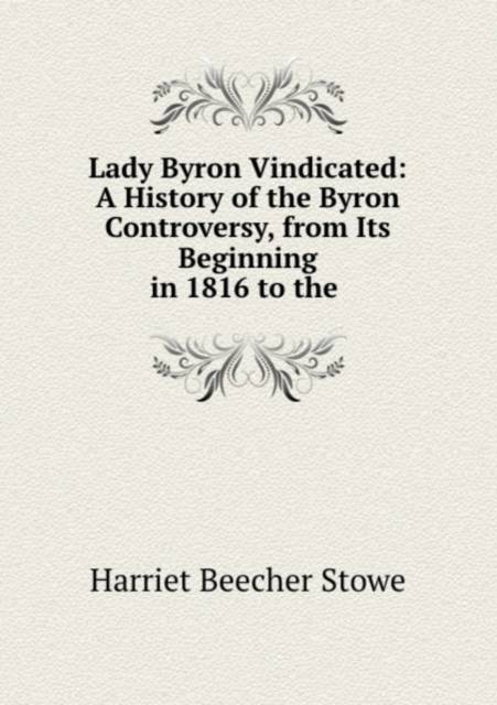 Lady Byron Vindicated: A History of the Byron Controversy, from Its ...
