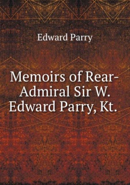 Memoirs of Rear-Admiral Sir W. Edward Parry, Kt. . | | Geschiedenis ...
