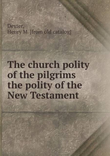The church polity of the pilgrims the polity of the New Testament ...