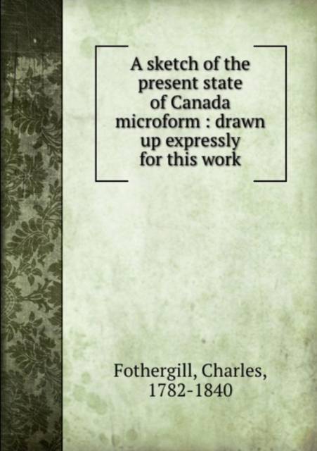 A sketch of the present state of Canada microform : drawn up expressly ...