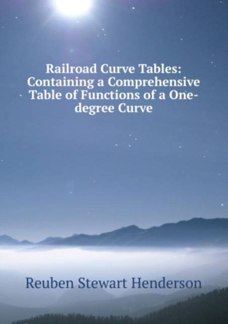 Railroad Curve Tables: Containing a Comprehensive Table of Functions of ...