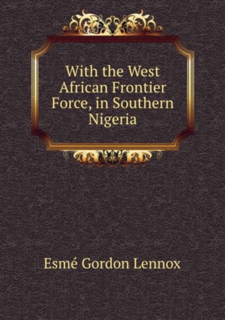 With the West African Frontier Force, in Southern Nigeria | Gordon ...